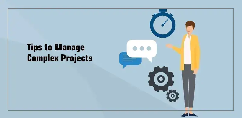 7 Great Tips to Manage and Deal with Complex Projects