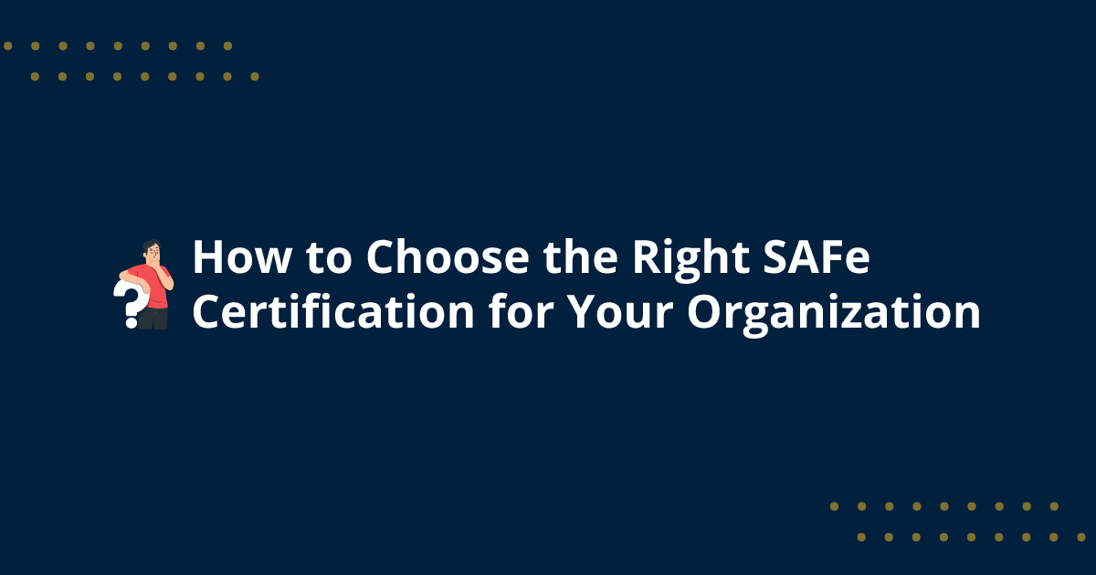 How to Choose the Right SAFe Certification for Your Organization