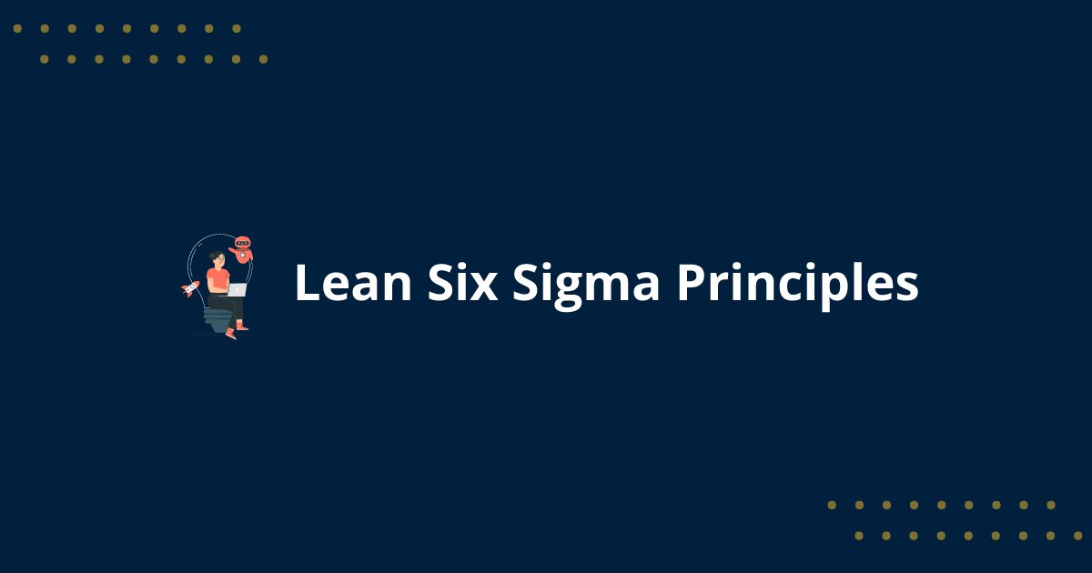Everything You need to know know about Lean Six Sigma Principles